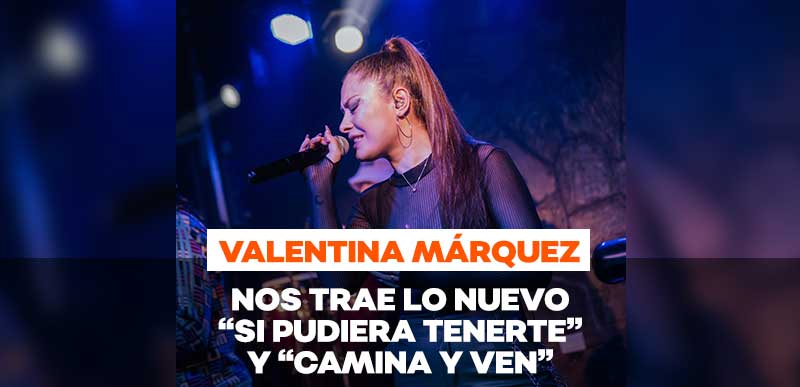 "Si pudiera tenerte" y "Camina y ven": Lo nuevo de Valentina Márquez ...